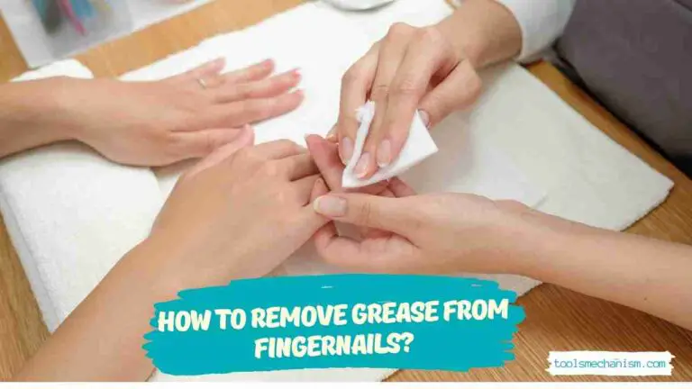 How To Remove Grease From Fingernails? 8 Steps